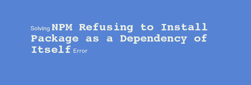 Solving Npm Refusing To Install Package As A Dependency Of Itself Error Codeforgeek