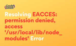 Resolving EACCES: permission denied, access '/usr/local/lib/node_modules' Error | CodeForGeek