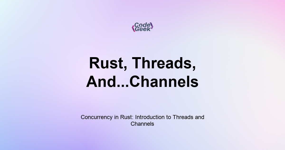 Concurrency in Rust: Introduction to Threads and Channels | CodeForGeek