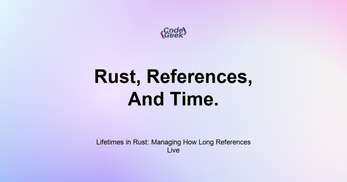 Lifetimes in Rust: Managing How Long References Live | CodeForGeek